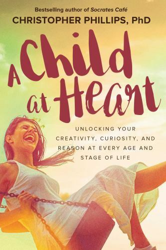 A Child at Heart: Unlocking Your Creativity, Curiosity, and Reason at ...
