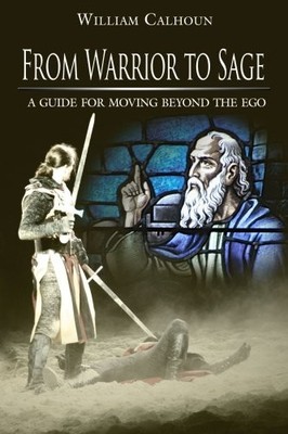 FROM WARRIOR TO SAGE: A GUIDE FOR MOVING BEYOND THE EGO By William ...