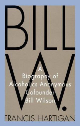 Bill W. : A Biography of Alcoholics Anonymous Cofounder Bill Wilson by ...