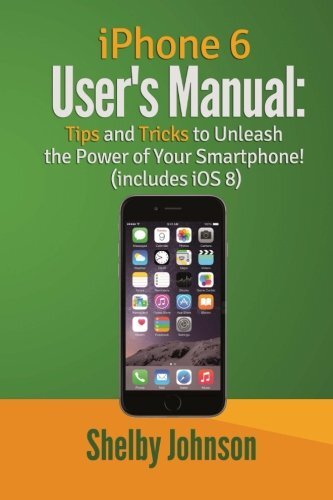 IPHONE 6 USER'S MANUAL: TIPS & TRICKS TO UNLEASH THE POWER By Shelby ...