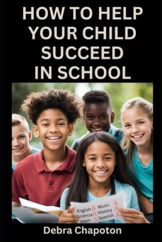 How to Help Your Child Succeed in School: A Parents Guide to Helping ...