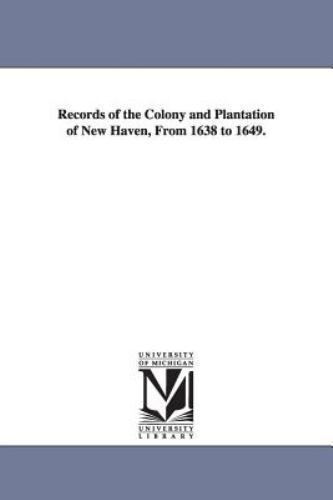 Records of the Colony and Plantation of New Haven, from 1638 To 1649 by ...