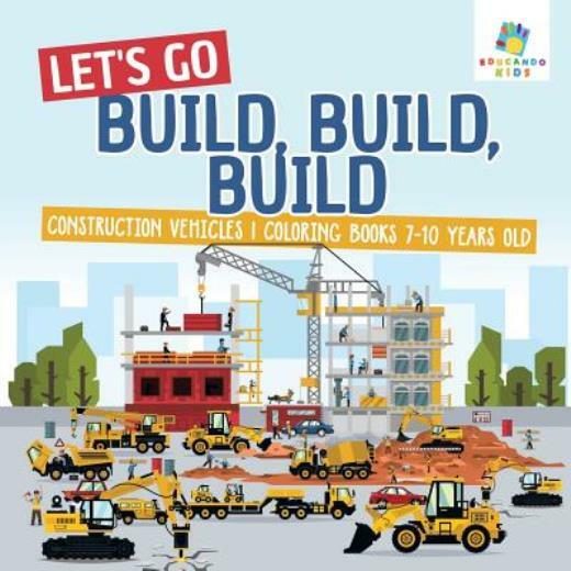 Let's Go Build, Build, Build Construction Vehicles Coloring Books 7-10 ...