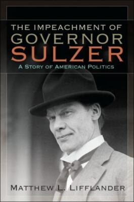 The Impeachment of Governor Sulzer: A Story of American Politics ...