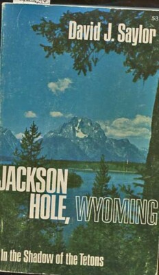 JACKSON HOLE, WYOMING: IN THE SHADOW OF THE TETONS, BY DAVID J SAYLOR ...