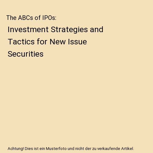 The ABCs of IPOs: Investment Strategies and Tactics for New Issue ...