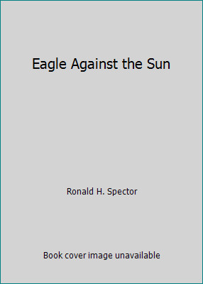 Eagle Against the Sun by Ronald H. Spector | eBay