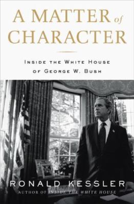 A Matter of Character: Inside the White House of George W. Bush ...