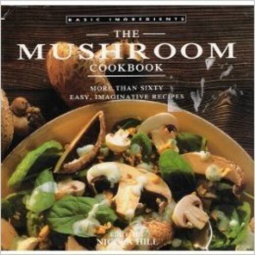 The Mushroom Cookbook: More Than Sixty Easy, Imaginative Recipes (Ba ...