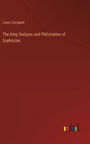 The King Oedipus and Philoctetes of Sophocles by Lewis Campbell ...