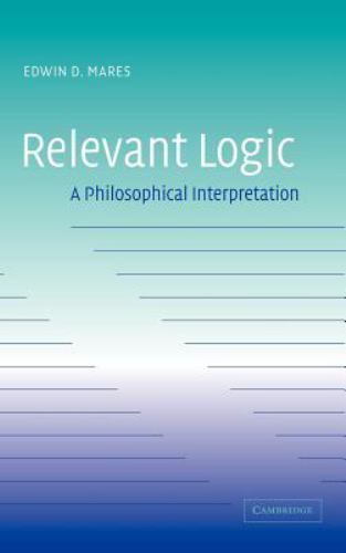 Relevant Logic : A Philosophical Interpretation by Edwin D. Mares (2004 ...