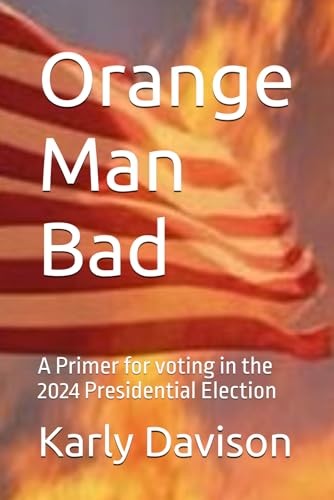 Orange Man Bad: A Primer for voting in the 2024 Presidential Election ...