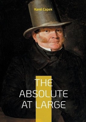 The Absolute at Large: A Science fiction satire on technology by Karel ...