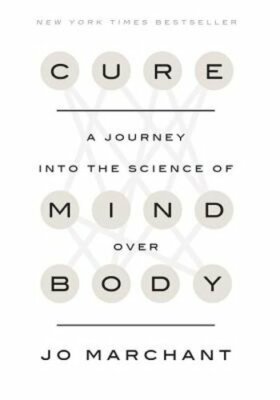 Cure: A Journey Into the Science of Mind Over Body by Jo Marchant: New ...