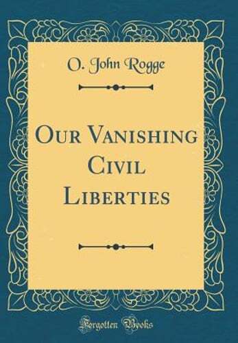 Our Vanishing Civil Liberties (Classic Reprint) by O John Rogge: New ...