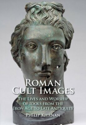 Roman Cult Images: The Lives and Worship of Idols from the Iron Age to ...