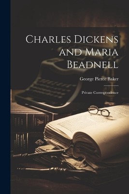 Charles Dickens and Maria Beadnell; Private Correspondence by George ...