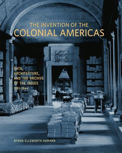 Invention of the Colonial Americas : Data, Architecture, and the ...