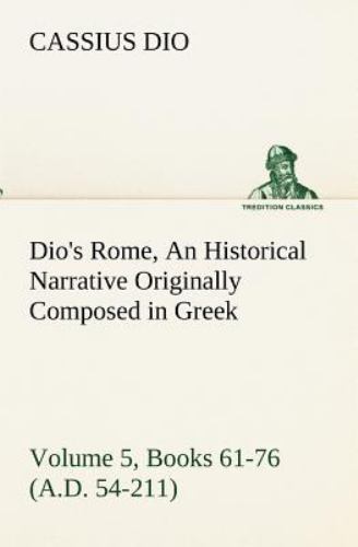 Dio's Rome, Volume 5, Books 61-76 an Historical Narrative Originally ...