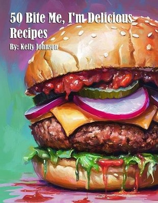 50 Bite Me, I'm Delicious Recipes by Kelly Johnson Paperback Book | eBay