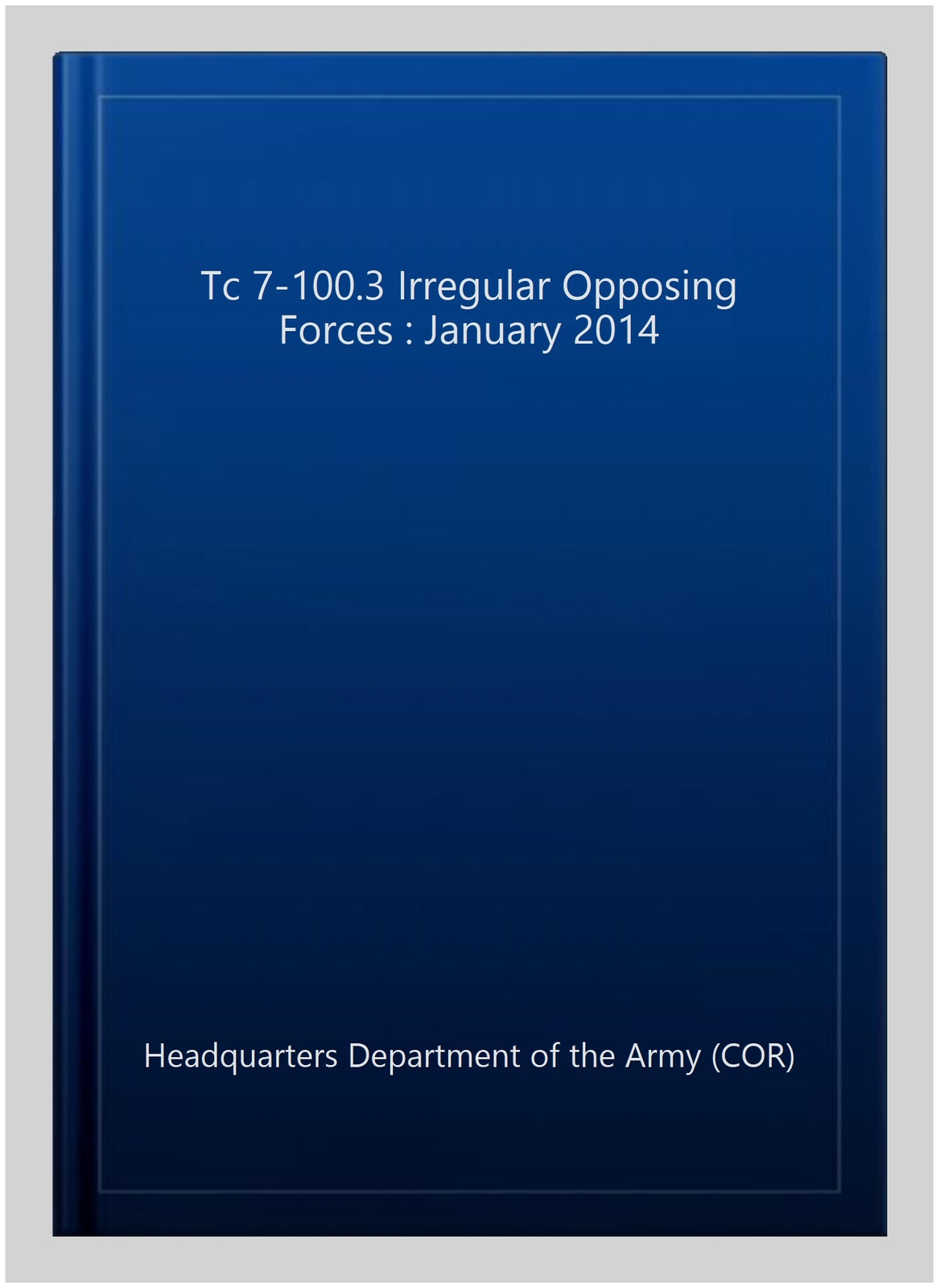 TC 7-100. 3 Irregular Opposing Forces : January 2014 by Headquarters ...