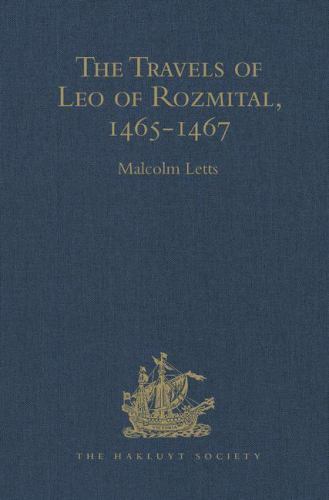 Hakluyt Society, Second Ser.: Travels of Leo of Rozmital Through Germany, Flanders, England ...