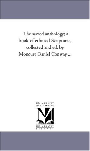 The Sacred Anthology; A Book of Ethnical Scriptures, Collected and Ed ...