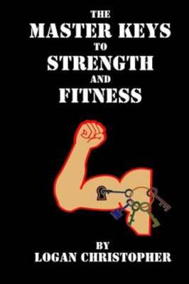 The Master Keys to Strength and Fitness by Logan Christopher: New ...
