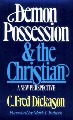 Demon Possession and the Christian: A New Perspective, Dickason, C ...