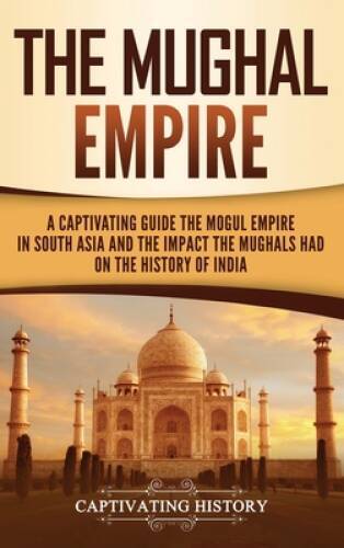 The Mughal Empire: A Captivating Guide to the Mughal Empire in South ...