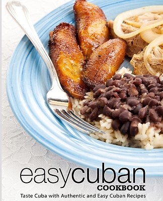 Easy Cuban Cookbook: Taste Cuba with Authentic and Easy Cuban Rec ...
