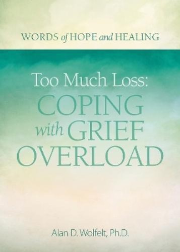 Alan Wolfelt Too Much Loss: Coping with Grief Overload (Paperback ...