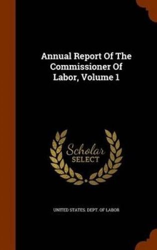 Annual Report of the Commissioner of Labor, Volume 1 by United States ...
