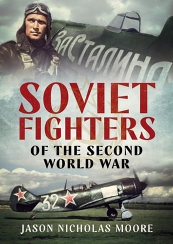 Soviet Fighters of the Second World War by Jason Nicholas Moore: Used ...