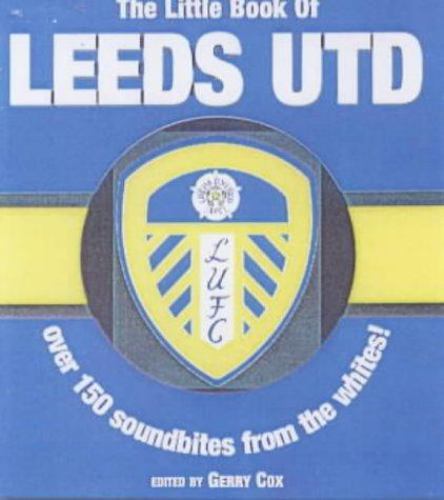 Little Book of Leeds UTD : Over 150 Soundbites from the Whites by Gerry ...