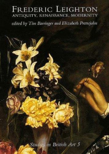 Studies in British Art Ser.: Frederic Leighton : Antiquity, Renaissance ...