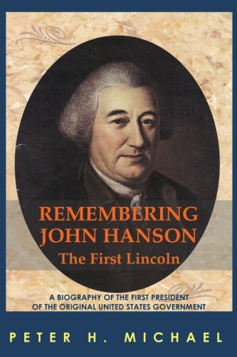 REMEMBERING JOHN HANSON: A BIOGRAPHY OF THE FIRST By Peter H. Michael ...