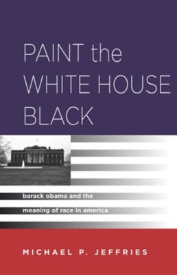 Paint the White House Black: Barack Obama and the Meaning of Race in ...