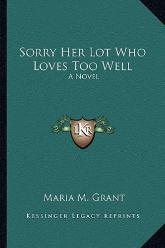 Sorry Her Lot Who Loves Too Well : A Novel by Maria M. Grant (2010 ...