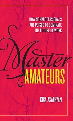 Master Amateurs How Nonprofessionals Are Poised Dominate by Kira ...