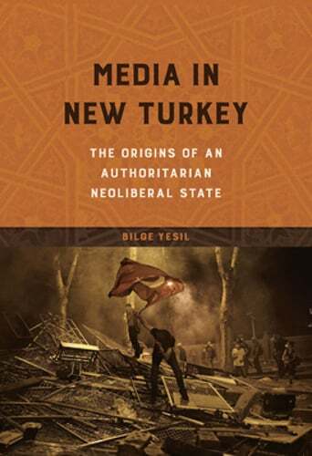 Media in New Turkey: The Origins of an Authoritarian Neoliberal State ...