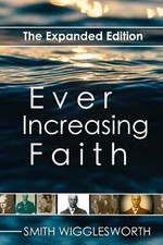 Ever Increasing Faith: the Expanded Edition by Smith Wigglesworth (2017 ...