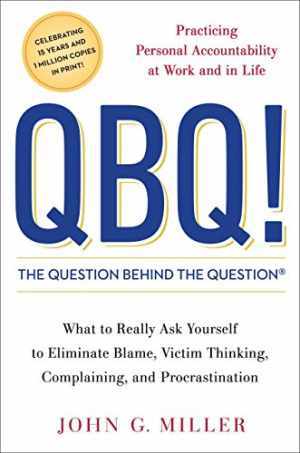 QBQ! The Question Behind the Question: - Hardcover, by Miller John G ...