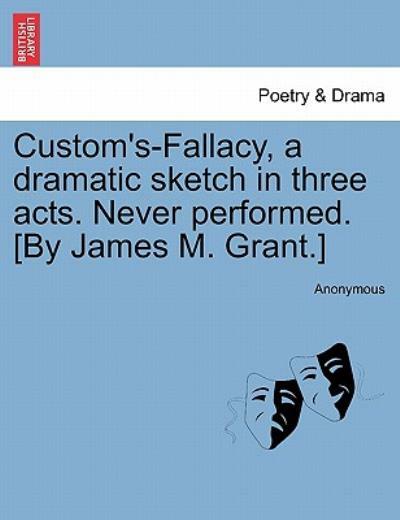 Custom's-Fallacy, A Dramatic Sketch In Three Acts Never Performed [By ...