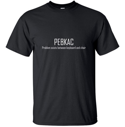 PEBKAC - Problem Exists - Funny Adult T-Shirt Black Geek IT Computer ...