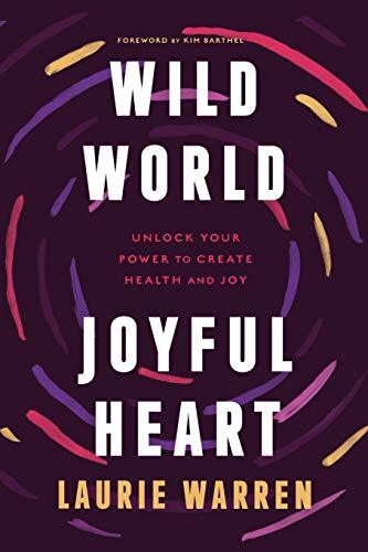 Wild World, Joyful Heart: Unlock Your Power to Create Health and Joy ...