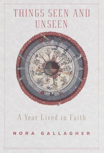 Things Seen and Unseen : A Year Lived in Faith by Nora Gallagher (1998 ...