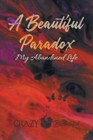 A Beautiful Paradox: My Abandoned Life by Beautiful, Crazy ...