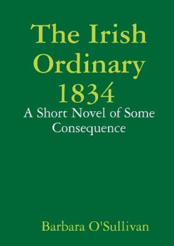 The Irish Ordinary 1834 A Short Novel of Some Consequence by Barbara O ...