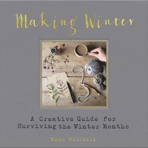 Making Winter: A Creative Guide for Surviving the Winter Months by Emma ...